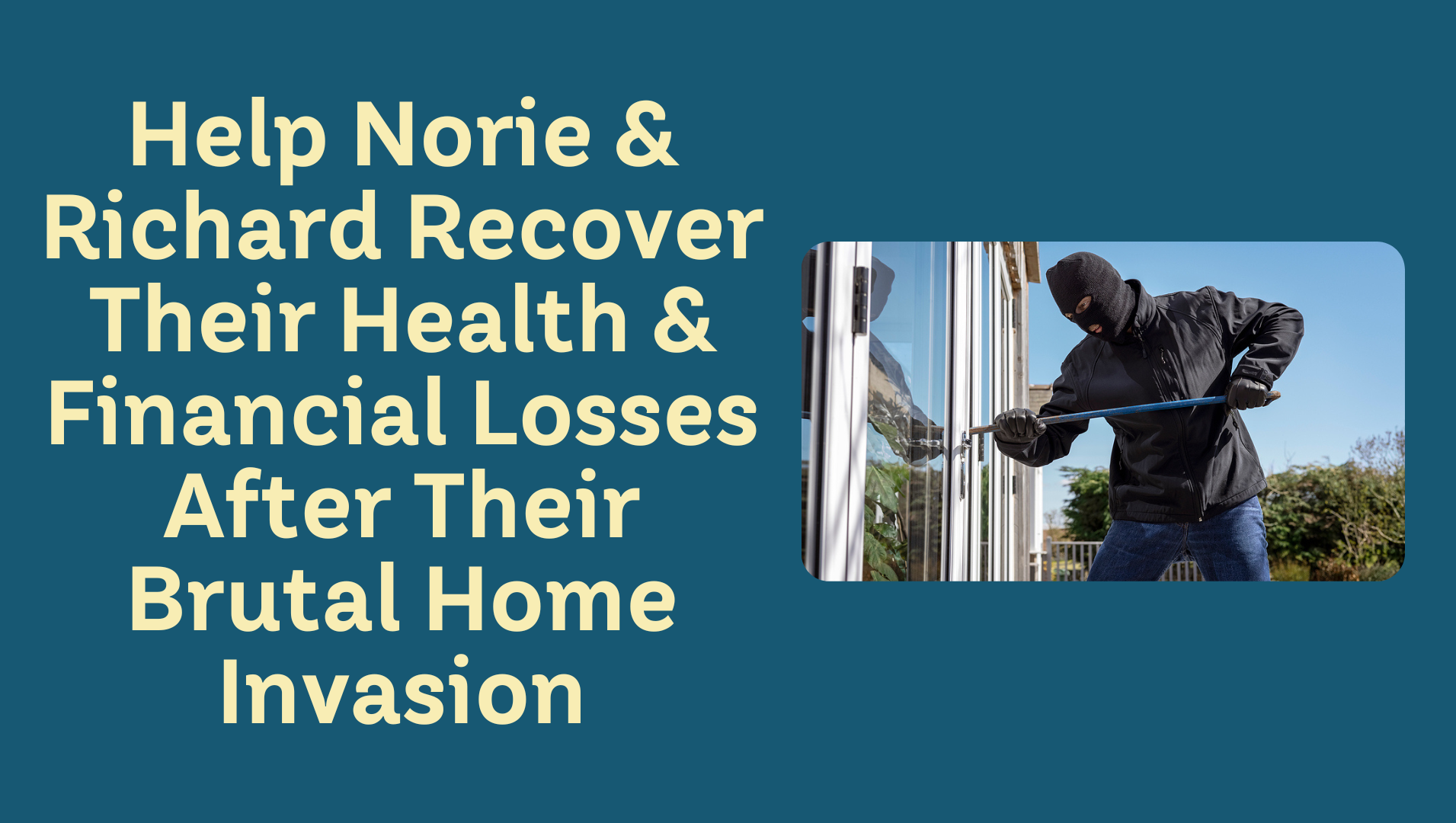 Fundraiser by Don Gies : Help Norie & Richard After Their Home Invasion